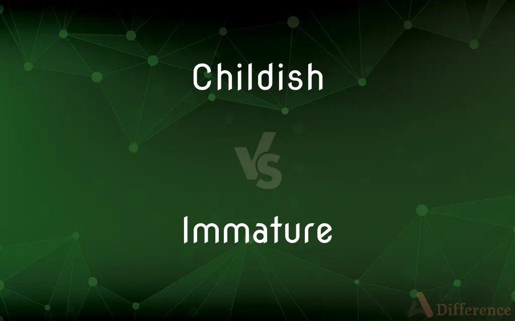 Childish vs. Immature — What’s the Difference?